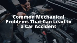 Common Mechanical Problems That Can Lead to a Car Accident